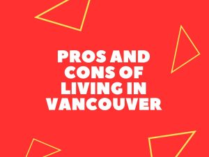 20 Pros And Cons Of Living In Vancouver (Expat Advice) - Plugged In Travel